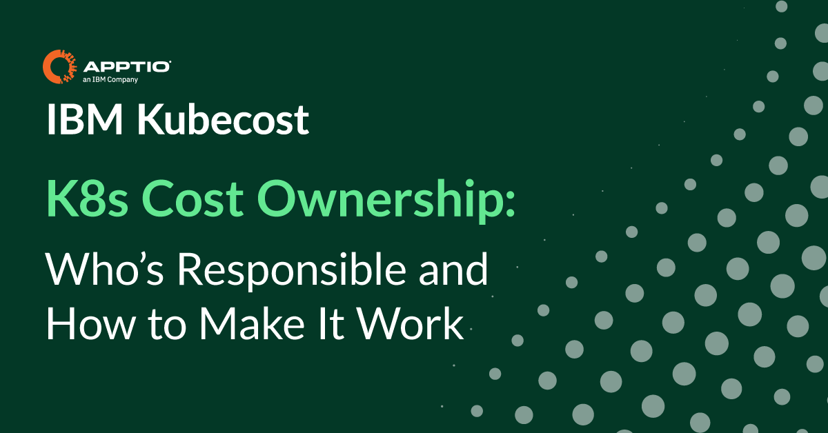 K8s Cost Ownership: Who’s Responsible and How to Make It Work - Apptio