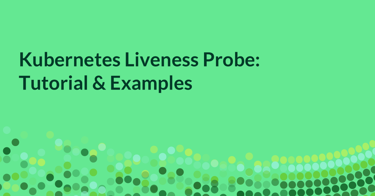 Kubernetes Liveness Probe: Tutorial & Examples - Apptio