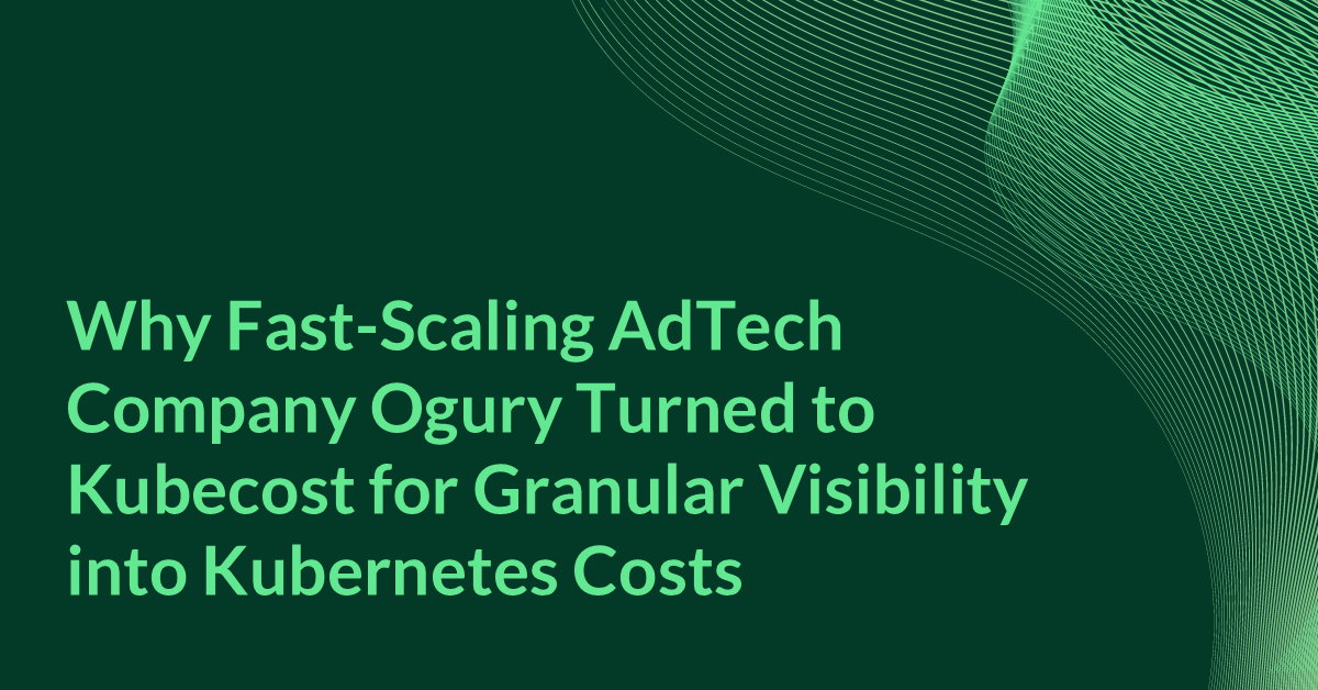 Why Fast-Scaling AdTech Company Ogury Turned to Kubecost for Granular ...