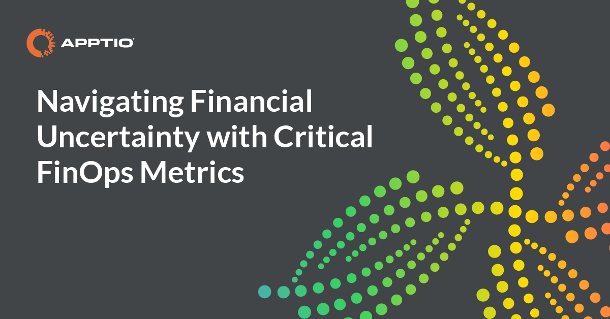 Navigating Financial Uncertainty with Critical FinOps Metrics - Apptio