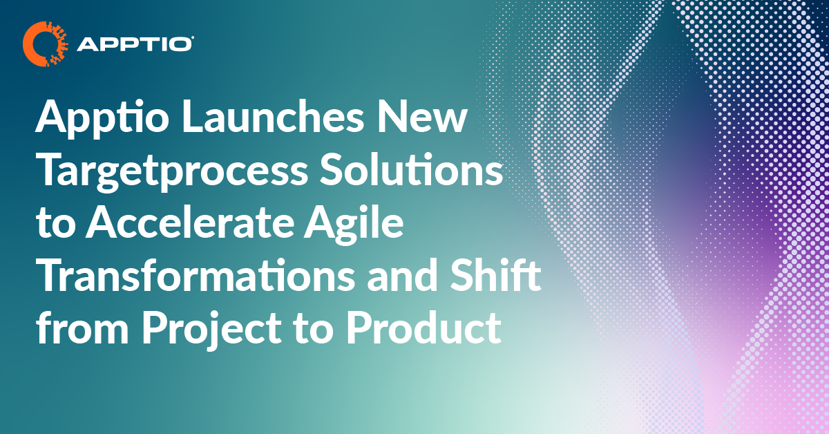 Apptio Launches New Targetprocess Solutions to Accelerate Agile Transformations and Shift from ...