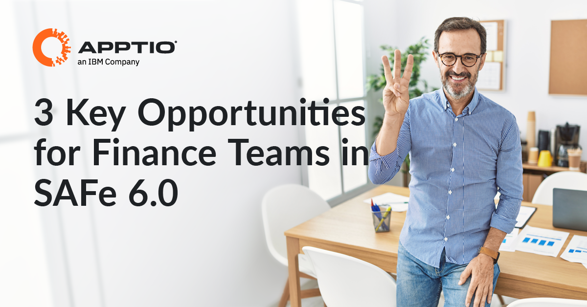 3 Key Opportunities for Finance Teams in SAFe 6.0 - Apptio