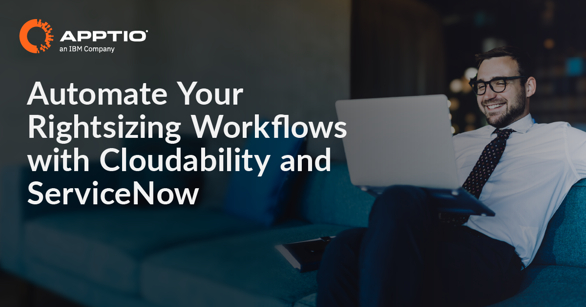 Automate Your Rightsizing Workflows With Ibm Cloudability And Servicenow Apptio